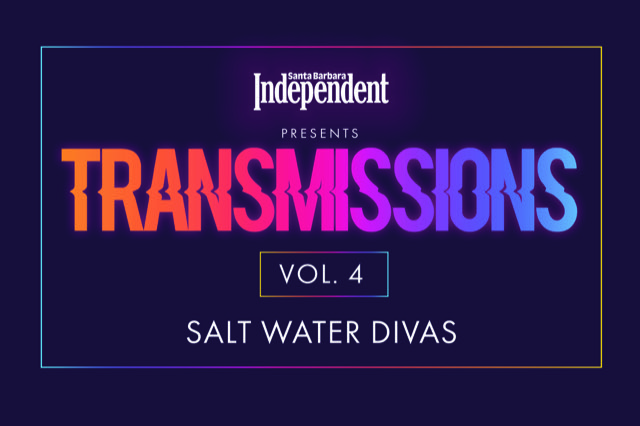 ‘Transmissions’ Episode 4: Salt Water Divas - The Santa Barbara Independent