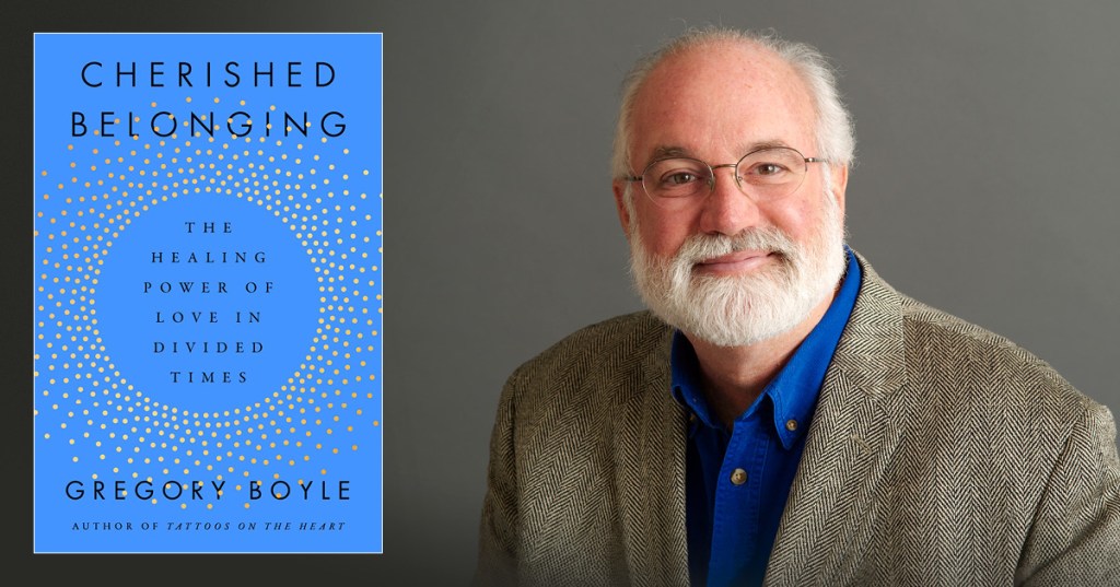 Want a Way Forward? Father Gregory Boyle Says Try ‘Cherished Belonging ...